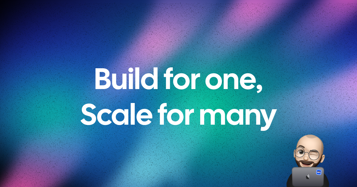 Build for one, Scale for many